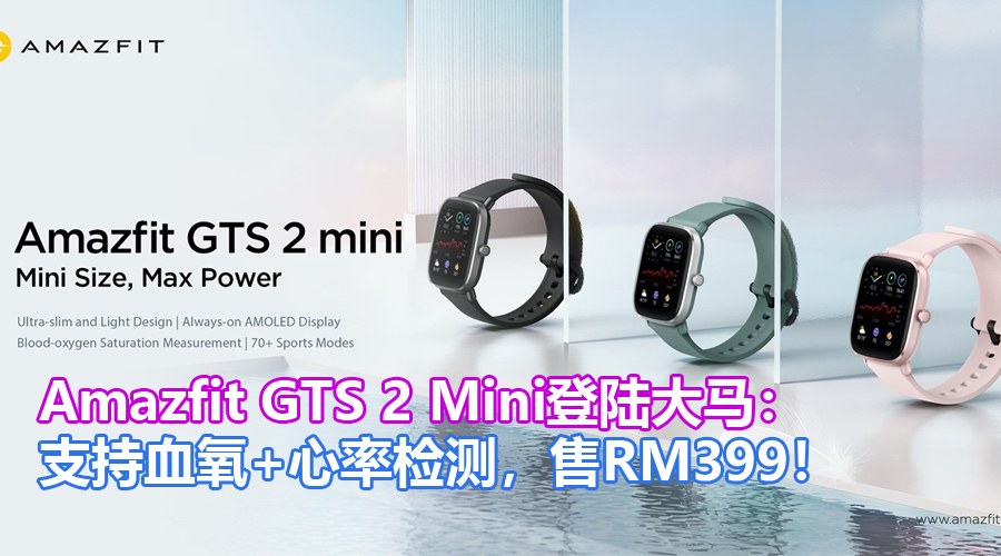 Amazfit GTS 2 Mini登陆大马：14天续航，支持血氧+心率检测，售RM399！