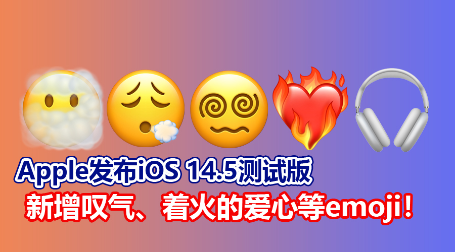 Apple推出iOS 14.5测试版：新增叹气、着火的爱心等emoji，耳机emoji被替换成AirPods Max！