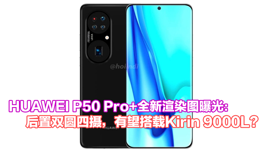 HUAWEI P50 Pro+全新渲染图曝光：中央挖孔屏+后置双圆四摄，有望搭载Kirin 9000L？