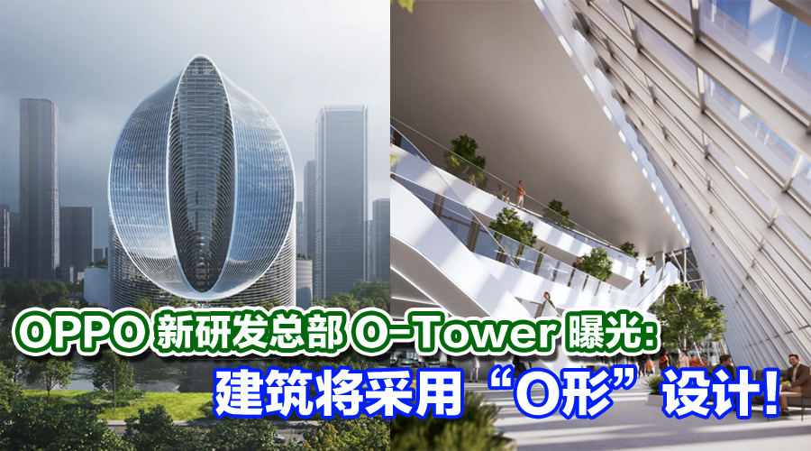 绝美设计！OPPO 新研发总部“O-Tower”概念图曝光：建筑采用“O形”设计！将由中国政府及阿里巴巴共同建设！