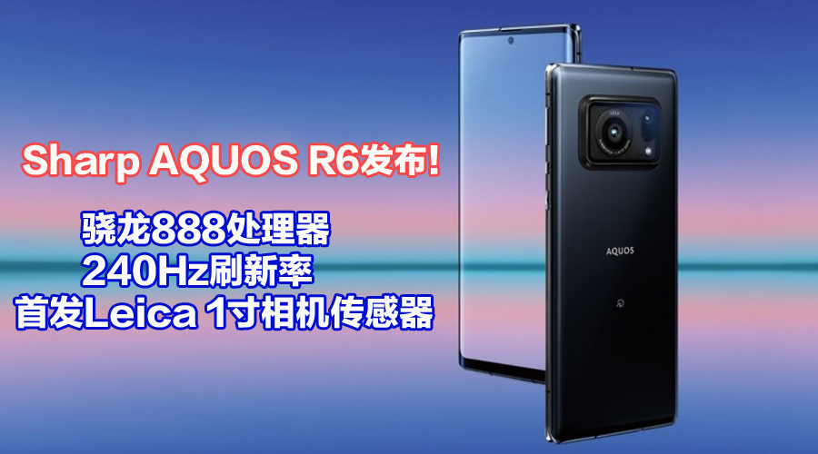 首发Leica 1寸相机传感器！Sharp AQUOS R6发布：骁龙888处理器、240Hz刷新率、5000mAh电池！ - Zing Gadget
