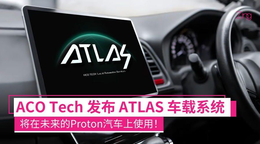 ACO Tech 发布 ATLAS 车载系统，将在未来的Proton汽车上使用！ - Zing Gadget