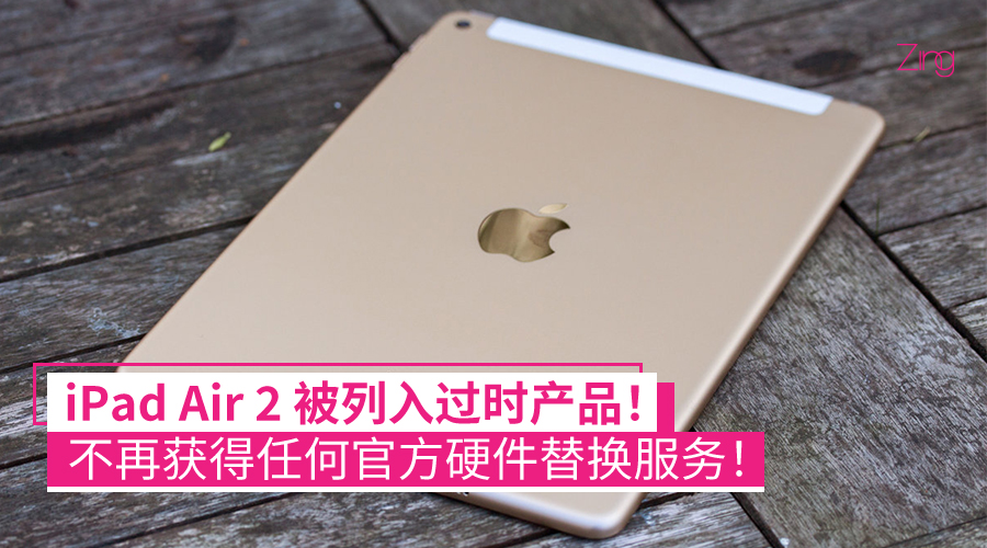 iPad Air 2 被列入过时产品！不再获得任何官方硬件替换服务！ - Zing Gadget