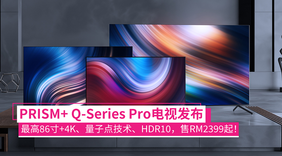PRISM+ Q-Series Pro电视发布：最高86寸、4K+HDR10+Dolby Vision等，售RM2399起！ - Zing ...