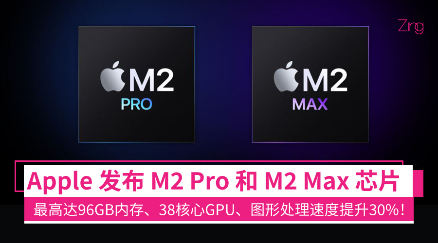 Apple 发布 M2 Pro 和 M2 Max 芯片：最高达 96GB 内存、38核心GPU、图形处理速度提升30%！ - Zing Gadget