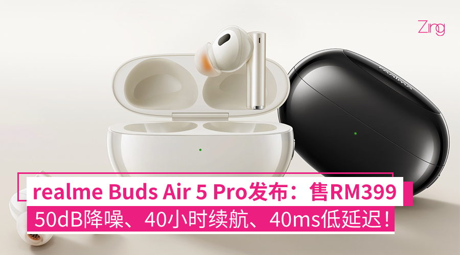 realme Buds Air 5 Pro大马发布：售RM399！50dB降噪、40小时续航、40ms低延迟！ - Zing Gadget